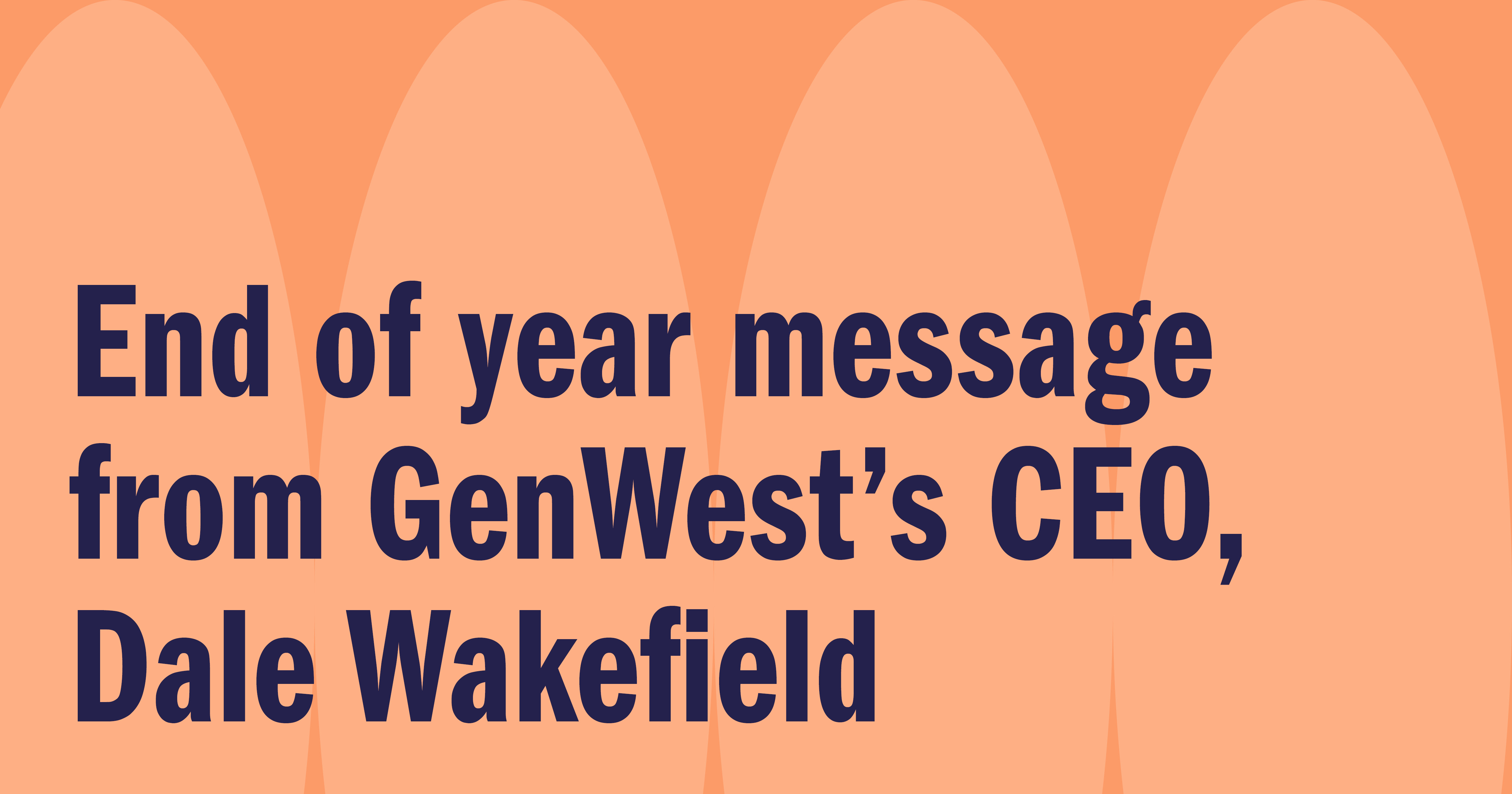 End of year message from our CEO, Dale Wakefield | News & events | Genwest